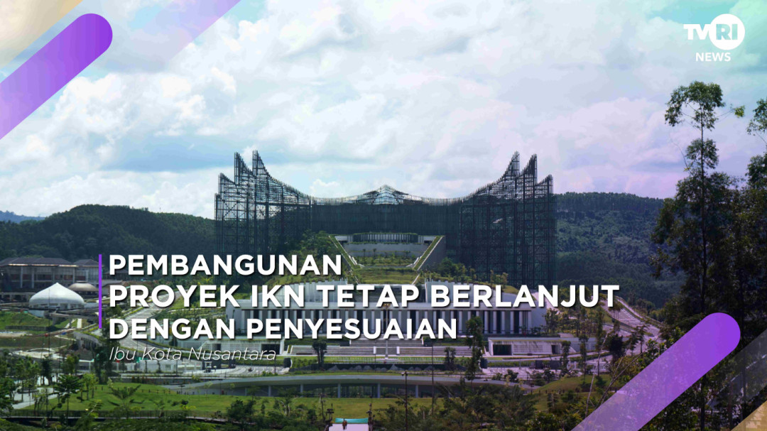 Pembangunan Proyek IKN Tetap Berlanjut Dengan Penyesuaian